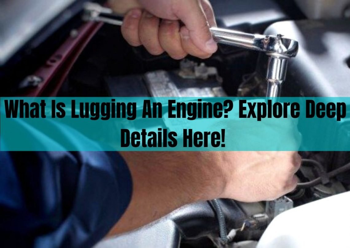 What Is Lugging An Engine? Explore Deep Details Here!
